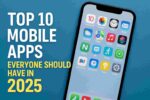 Best Mobile Apps 2025 – Top 10 Must-Have Apps You’ll Actually Use